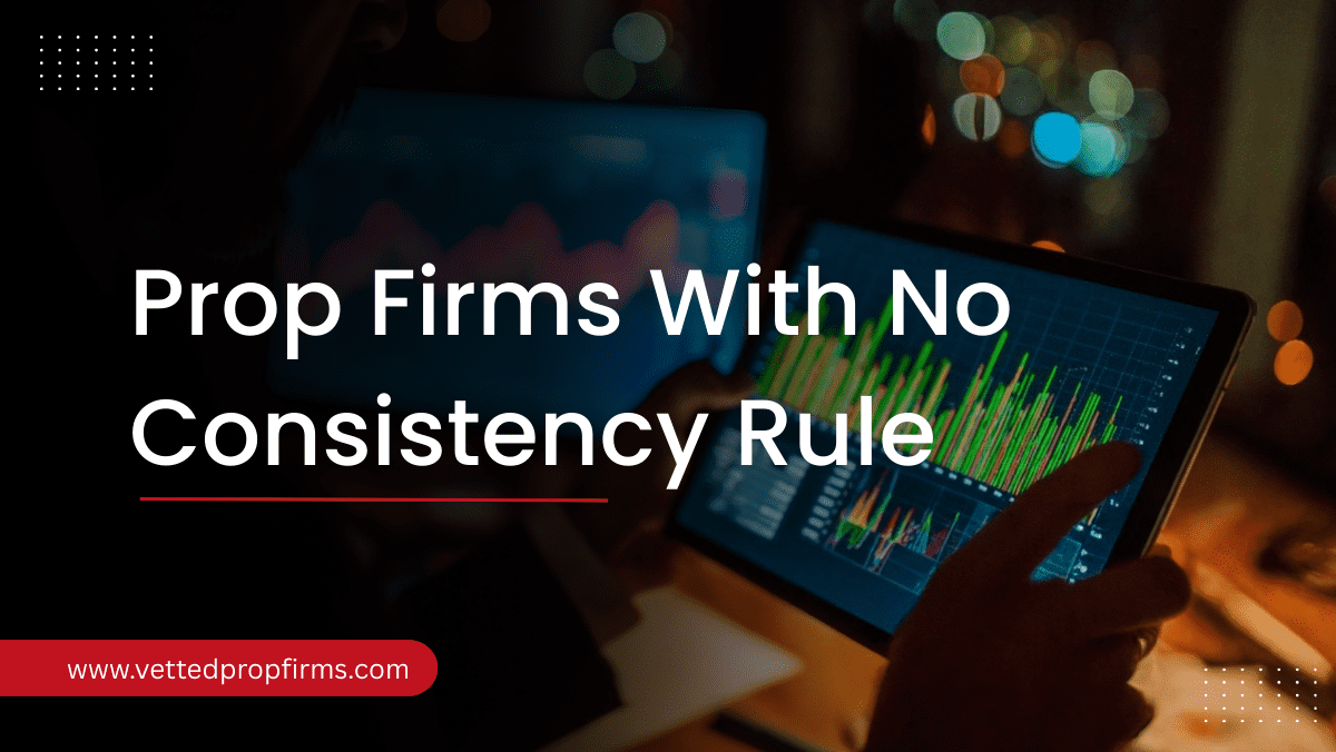 Top 5 Prop Firms With No Consistency Rule in 2026 - Vetted Prop Firms